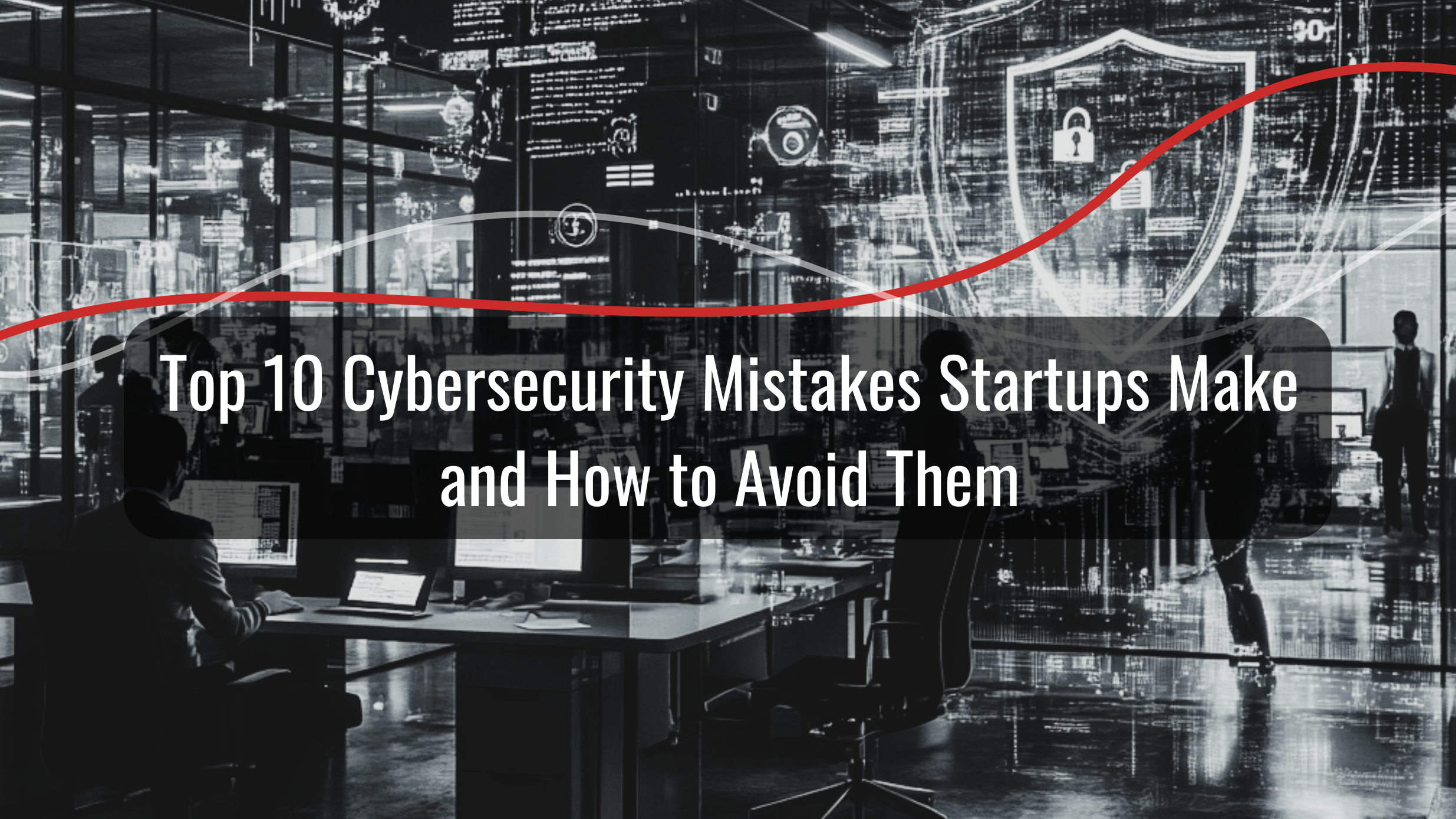 Top 10 Cybersecurity Mistakes Startups Make and How to Avoid Them ...